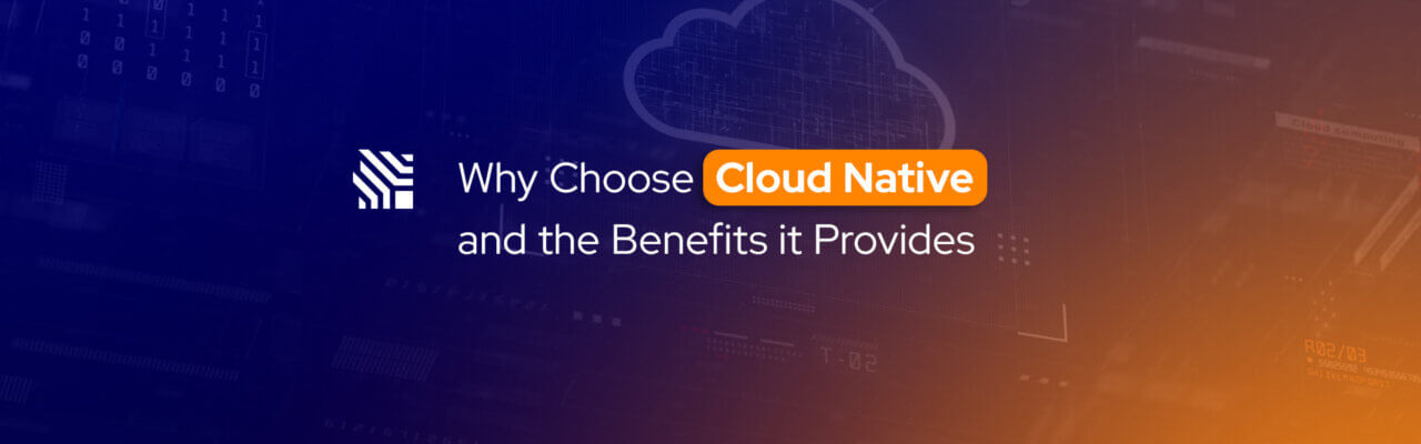 Why Choose Cloud Native and the Benefits it Provides